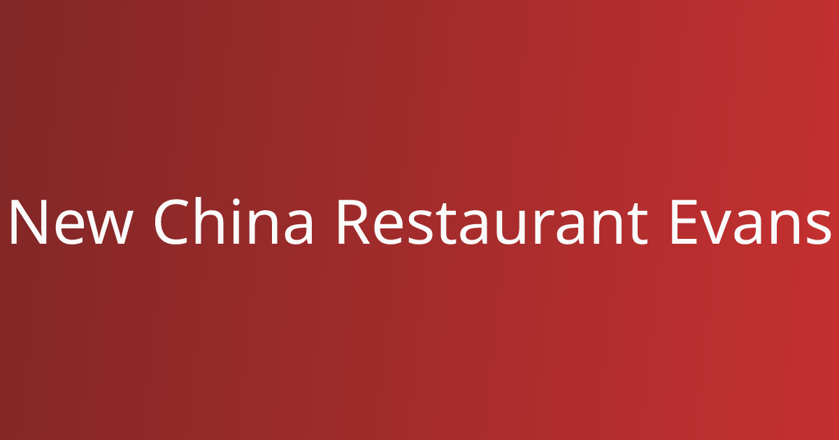 Best Chinese in Evans, GA | New China Restaurant Evans | Order Online
